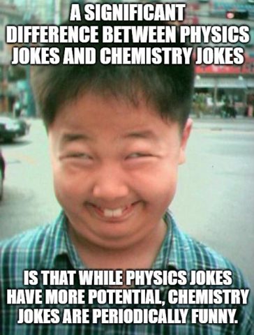 A significant difference between physics jokes and chemistry jokes is ...