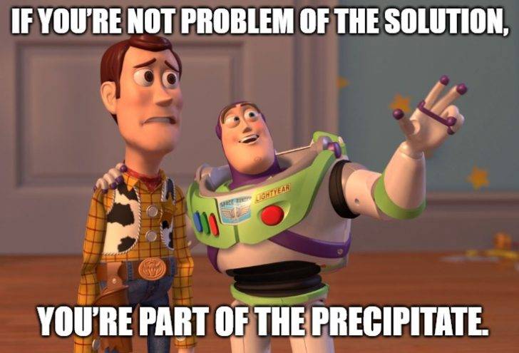 If you’re not a problem of the solution, you’re part of the precipitate ...